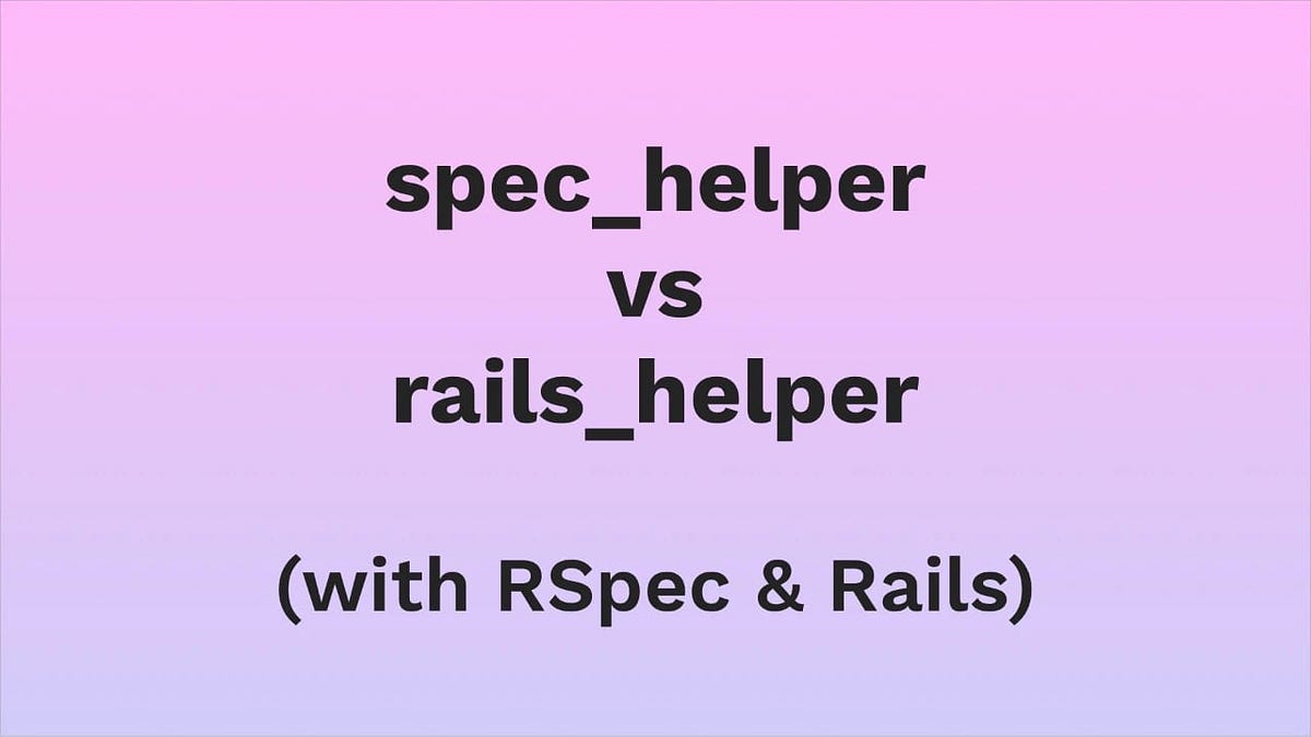 RSpec’s spec_helper vs rails_helper Explained | by Brett Codes | Medium