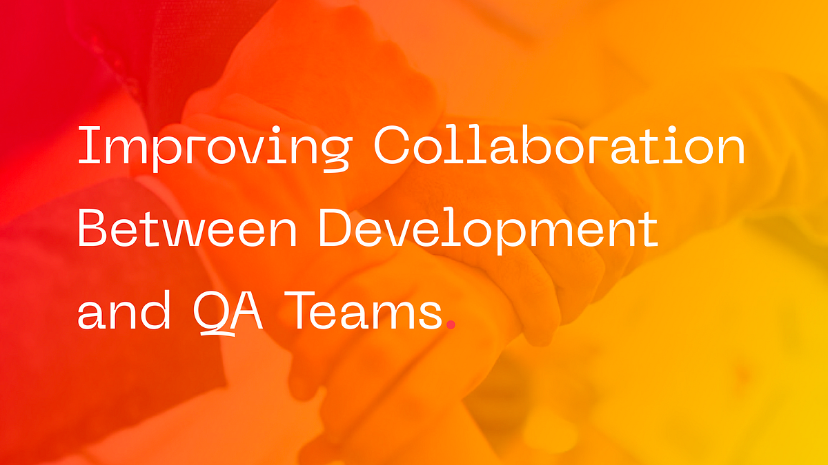 Improving Collaboration Between Development And Qa Teams By Techwondoe Medium