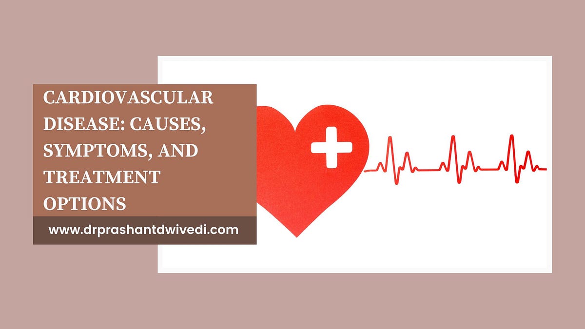 Cardiovascular Disease: Causes, Symptoms, and Treatment Options | by Dr ...