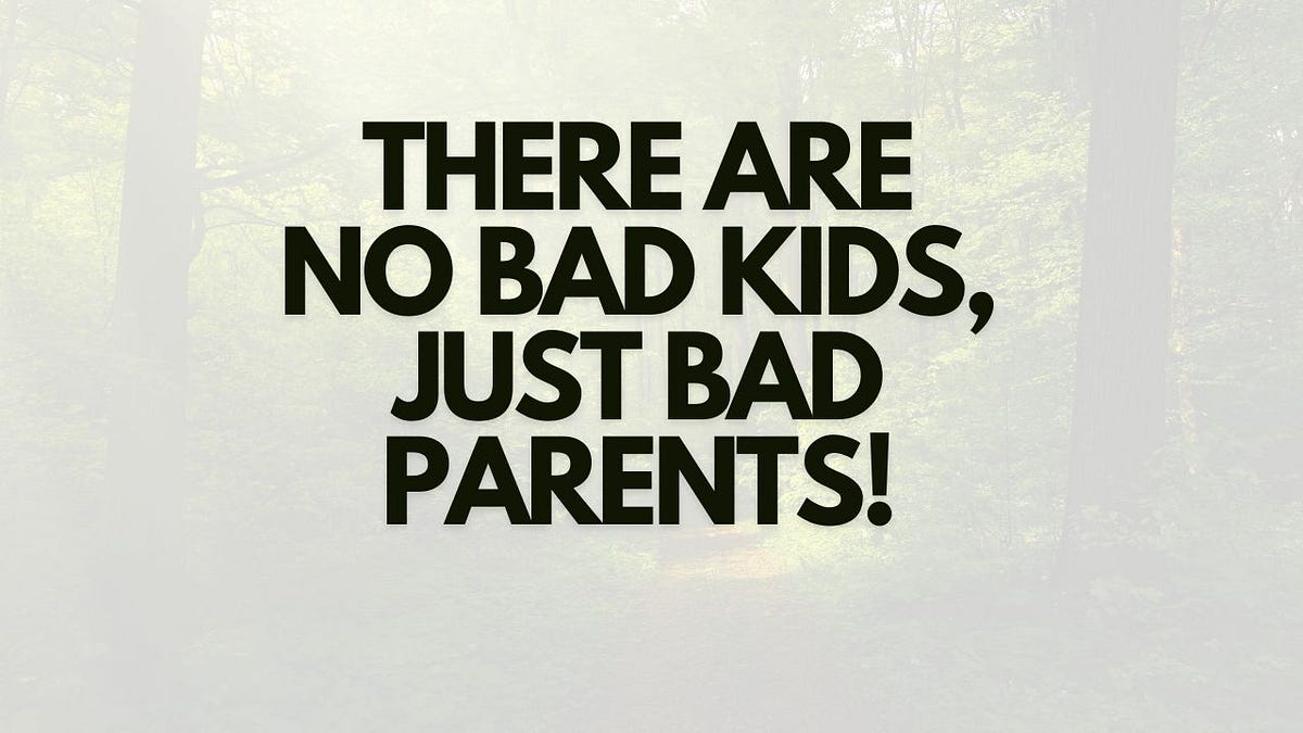 There are no bad kids, just bad parents! | by Patrick Owens | Medium