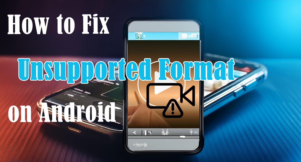 How to Fix Unsupported Video Format on Android? 2 Easy and Quick Ways! | by Rocabella | Medium