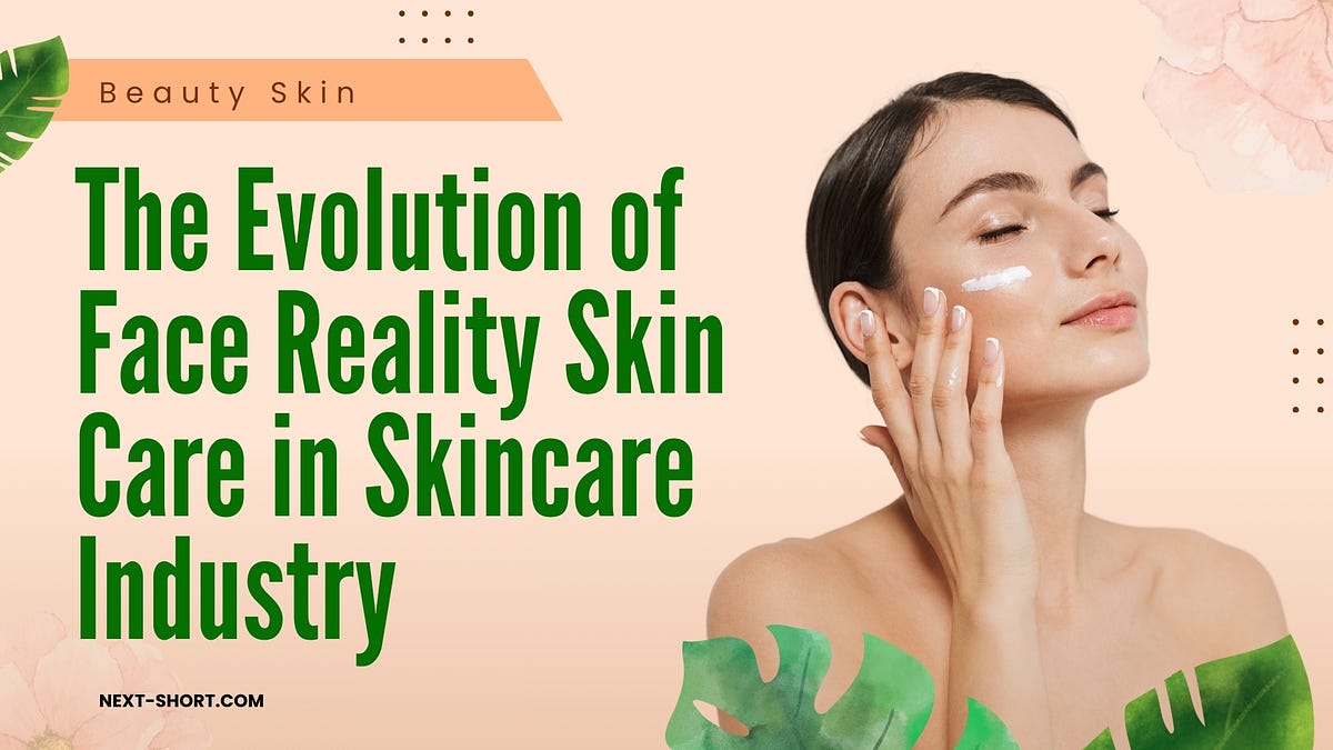 The Evolution of Face Reality Skin Care in Skincare Industry | by ...