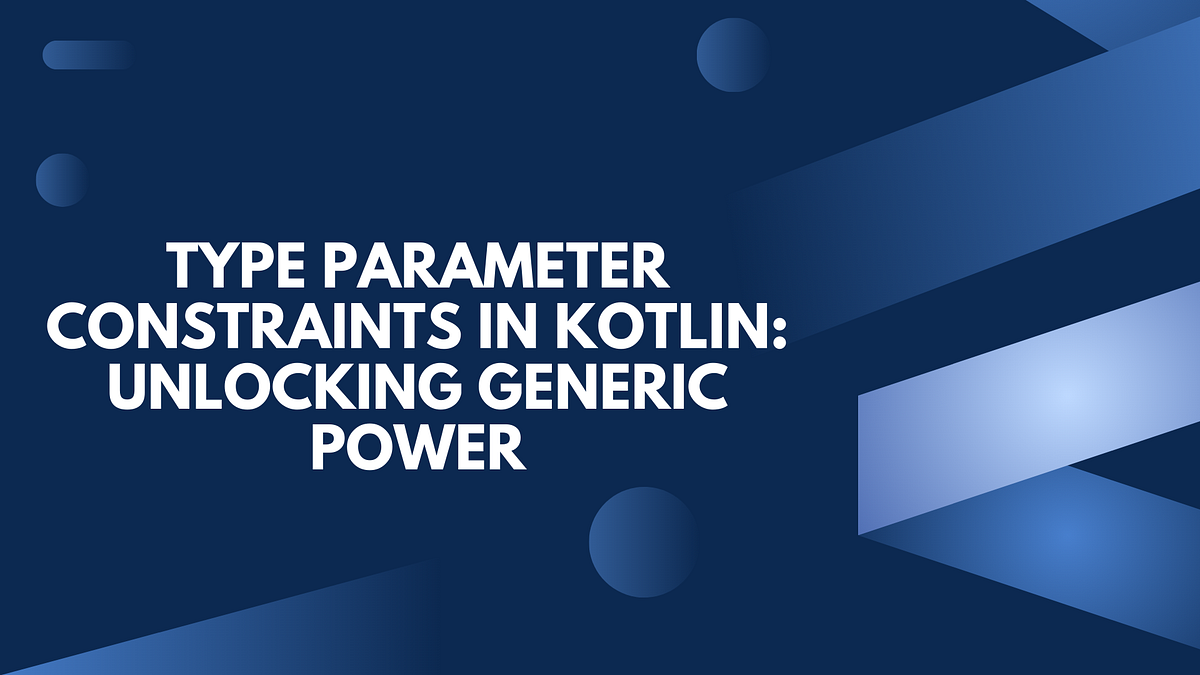 Type Parameter Constraints in Kotlin: Unlocking Generic Power | by amol pawar | softAai Blogs ...