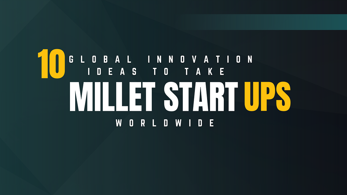 10 Global Innovation Ideas to Take Millet Startups Worldwide | by Tapas ...