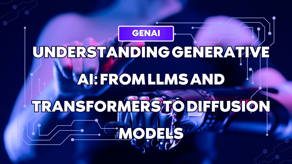 Understanding Generative AI: From LLMs and Transformers to Diffusion ...