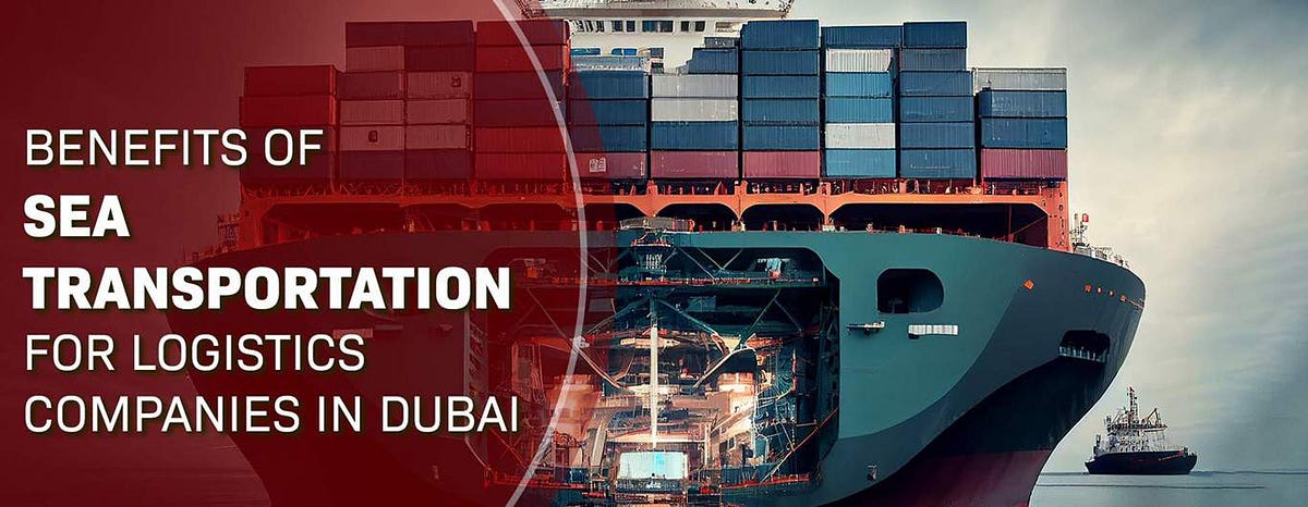 Benefits of Sea Transportation for Logistics Companies in Dubai | by e ...