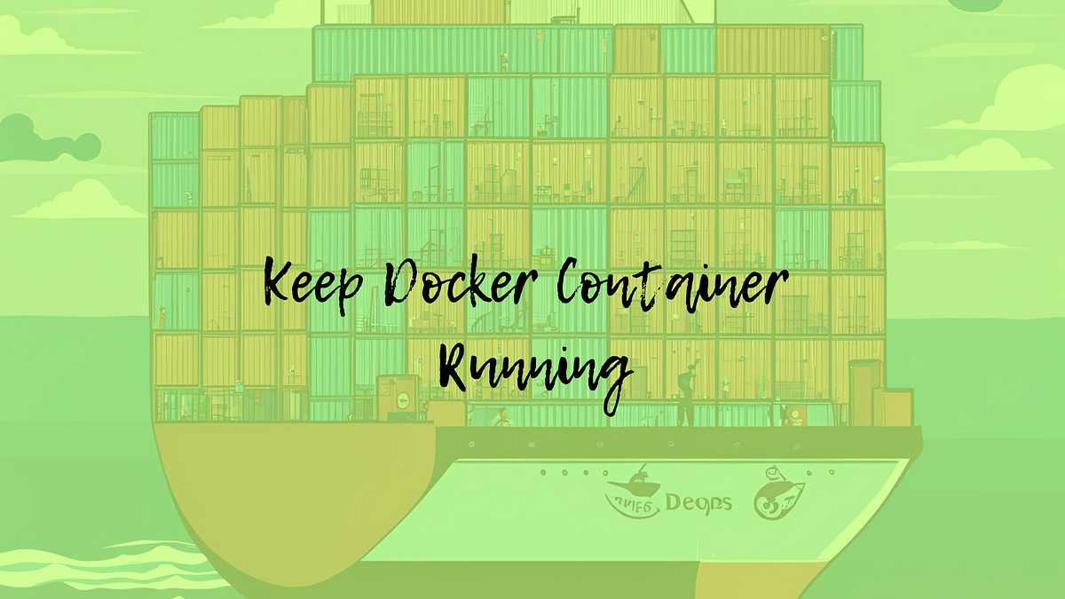 How to Keep Docker Container Running Indefinitely for Debugging? | by ...