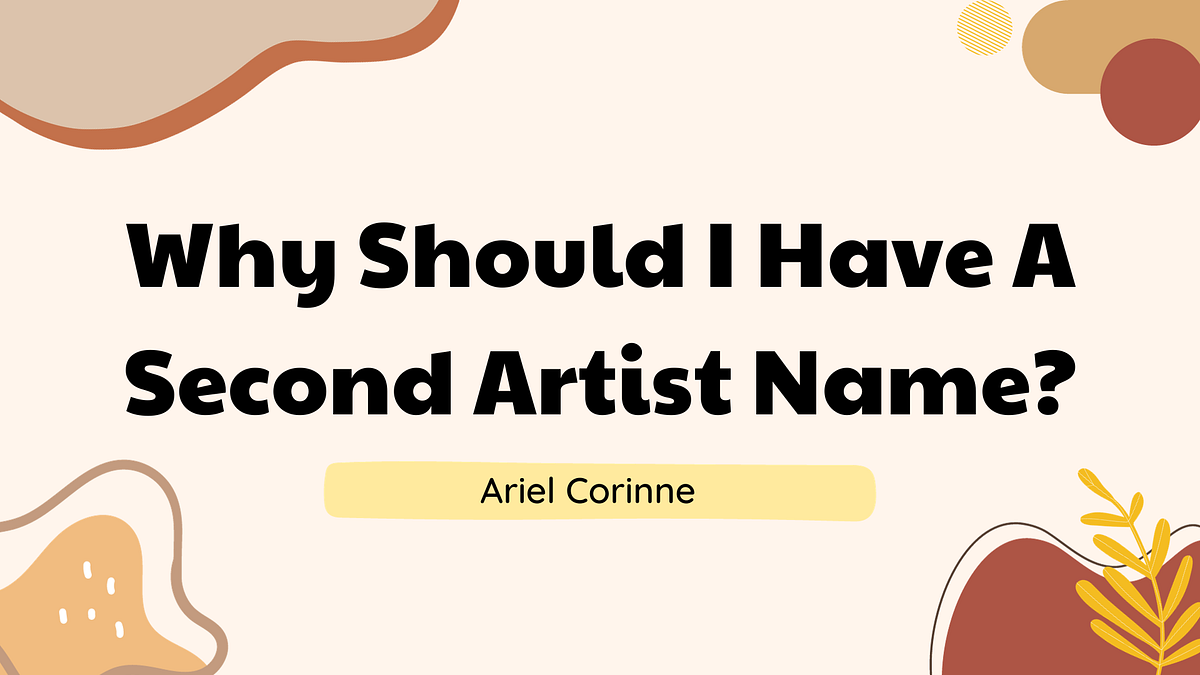 Why Should I Have A Second Artist Name? | by Ariel Corinne | Medium