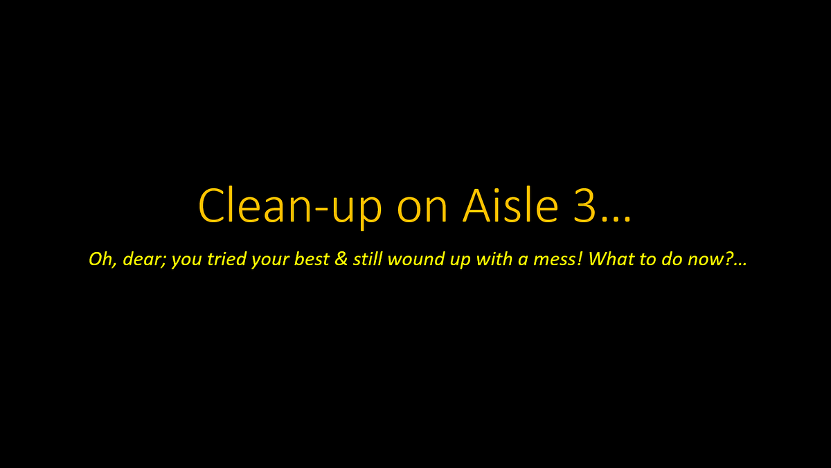 Clean-up on Aisle 3…. Oh, dear; you tried your best & still… | by ...