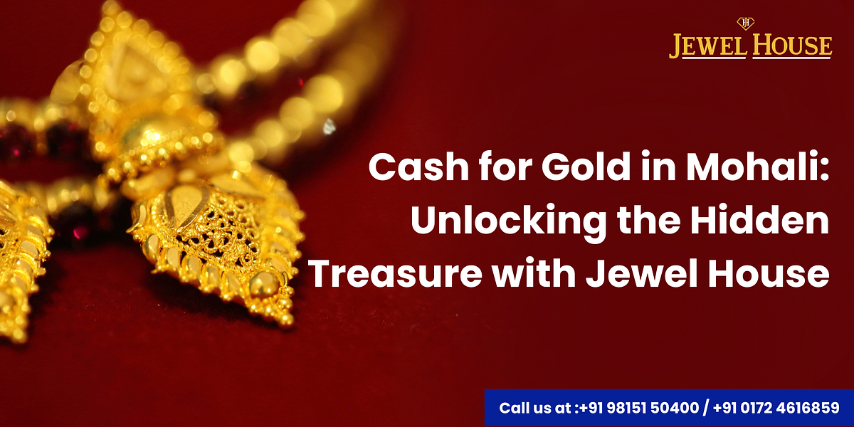 Cash for Gold in Mohali: Unlocking the Hidden Treasure with Jewel House ...