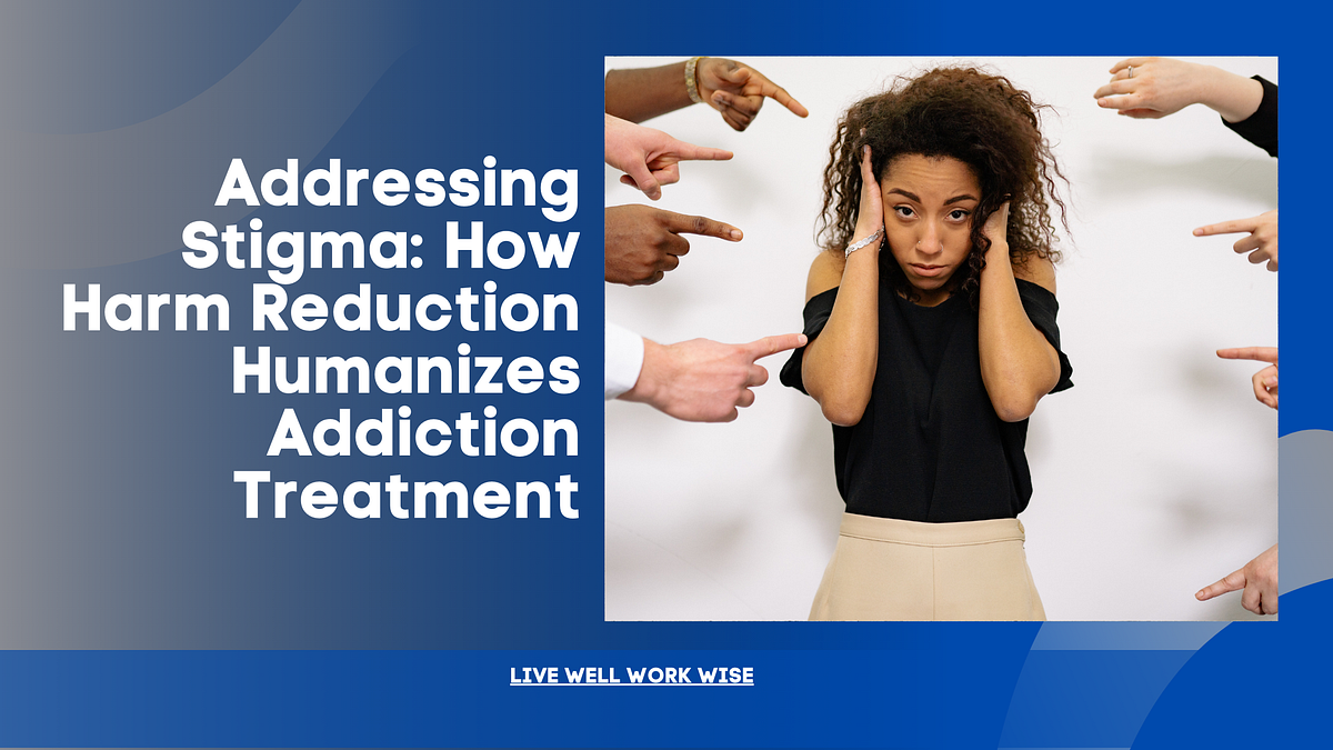Addressing Stigma: How Harm Reduction Humanizes Addiction Treatment ...