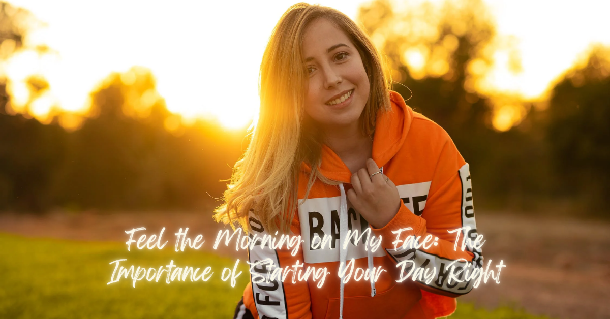 Feel the Morning on My Face: The Importance of Starting Your Day Right ...