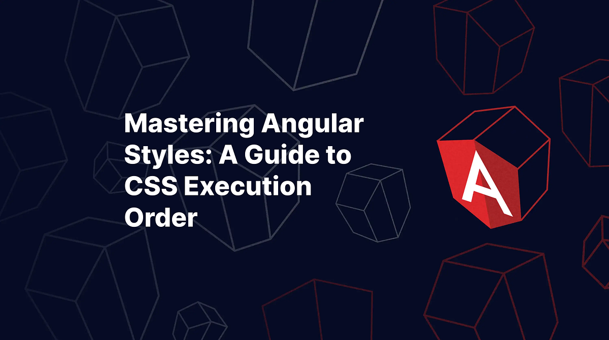 Mastering Angular Styles: A Guide to CSS Execution Order | by ...