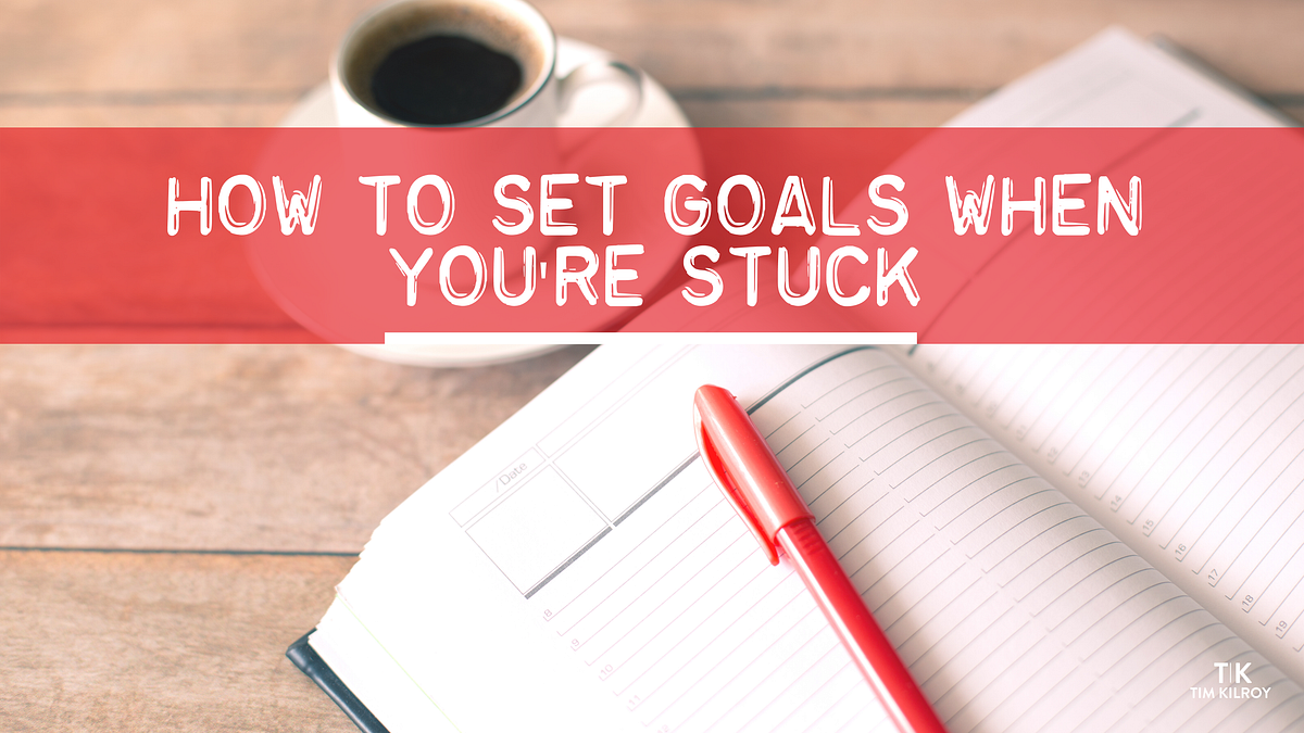 How To Set Goals When You’re Stuck | by timkilroy | Medium