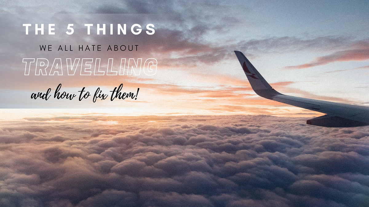 5 reasons why I hate traveling and how to combat these issues? | by ...