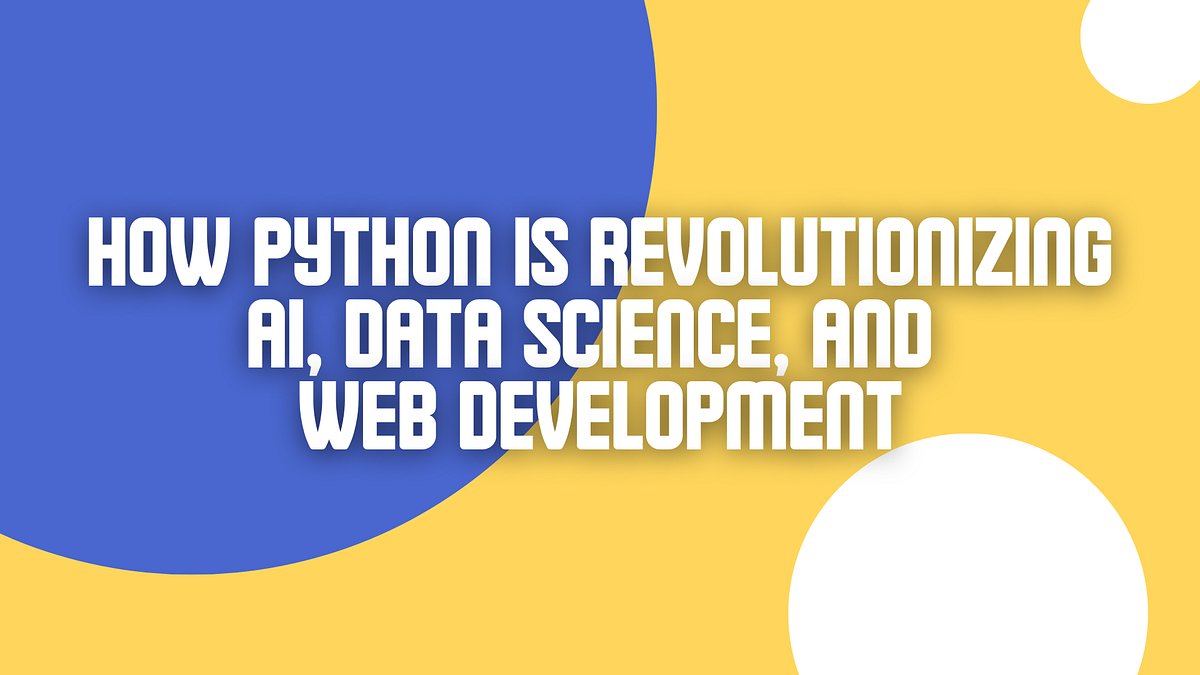 How Python is Revolutionizing AI, Data Science, and Web Development ...