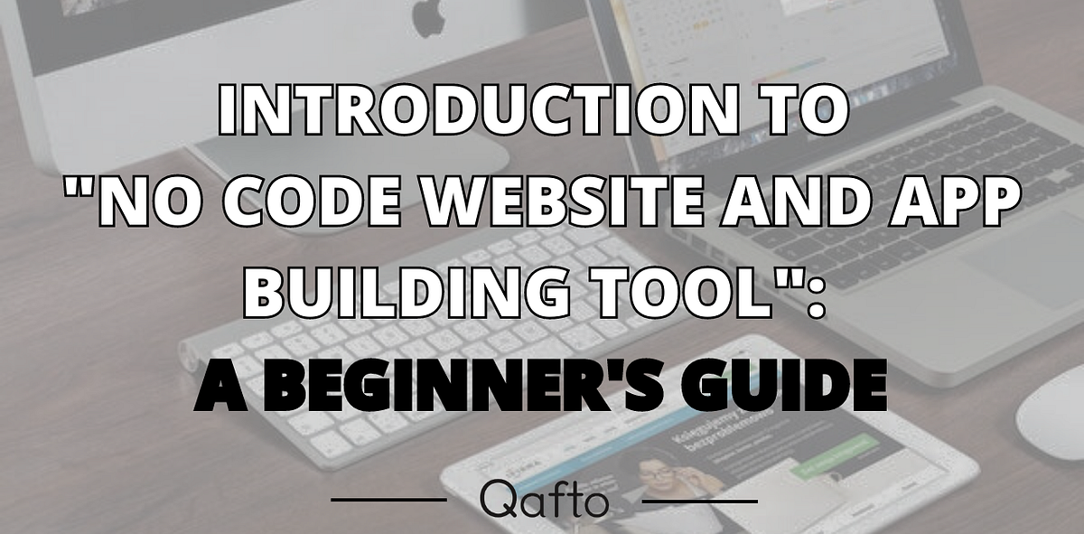 Introducing You To The No-Code Website and App Building: A Beginner’s Guide, Qafto | by Qafto ...