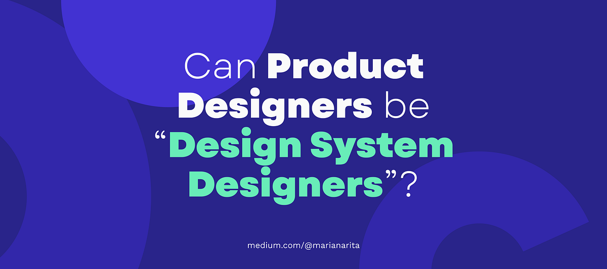 Can Product Designers be “Design System Designers”? | by Mariana Rita ...
