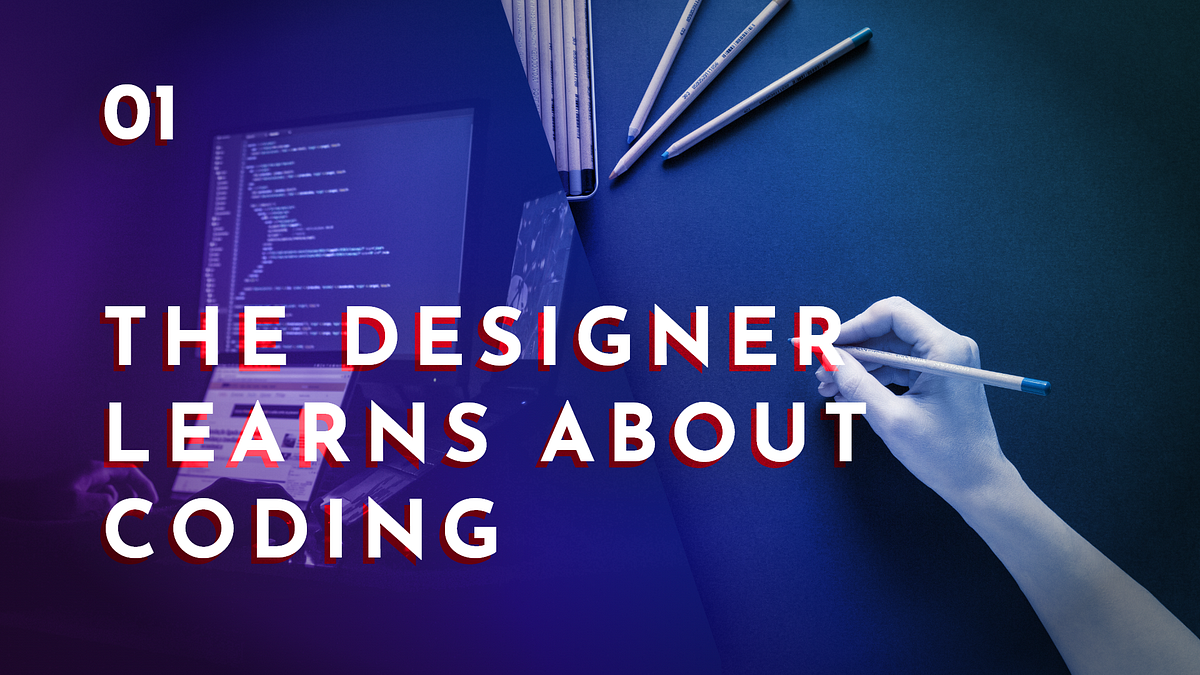 The designer learns about coding. Like any other life-changing story ...