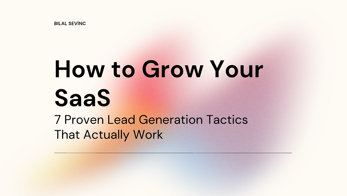 How to Grow Your SaaS: 7 Proven Lead Generation Tactics That Actually Work | by Bilal Sevinc ...