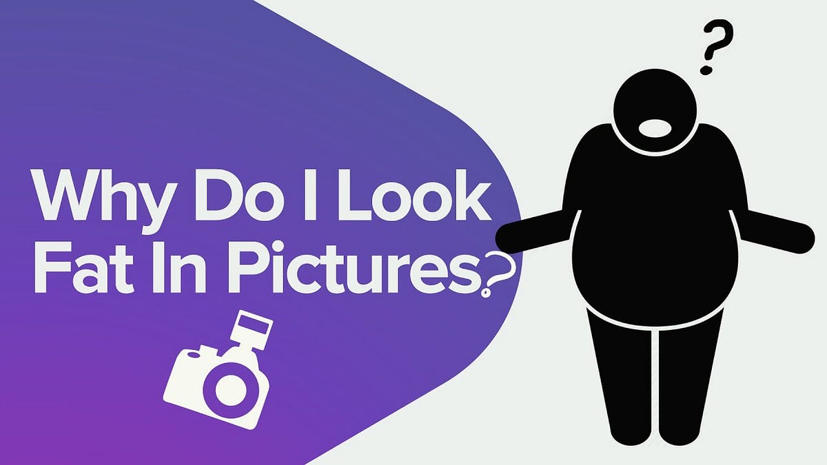 Why Do I Look Fat in Pictures?. Have you ever snapped a picture… | by ...