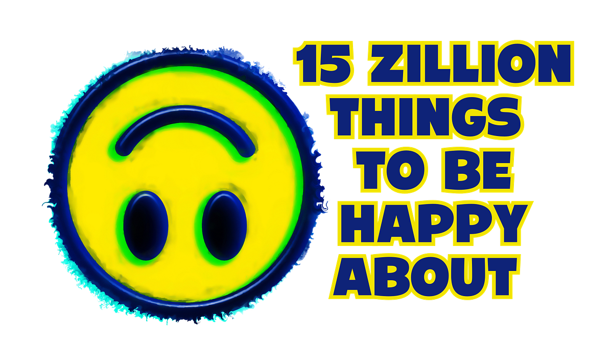 15 Zillion Things To Be Happy About 1.17.25 | by "B&K" Creative ...