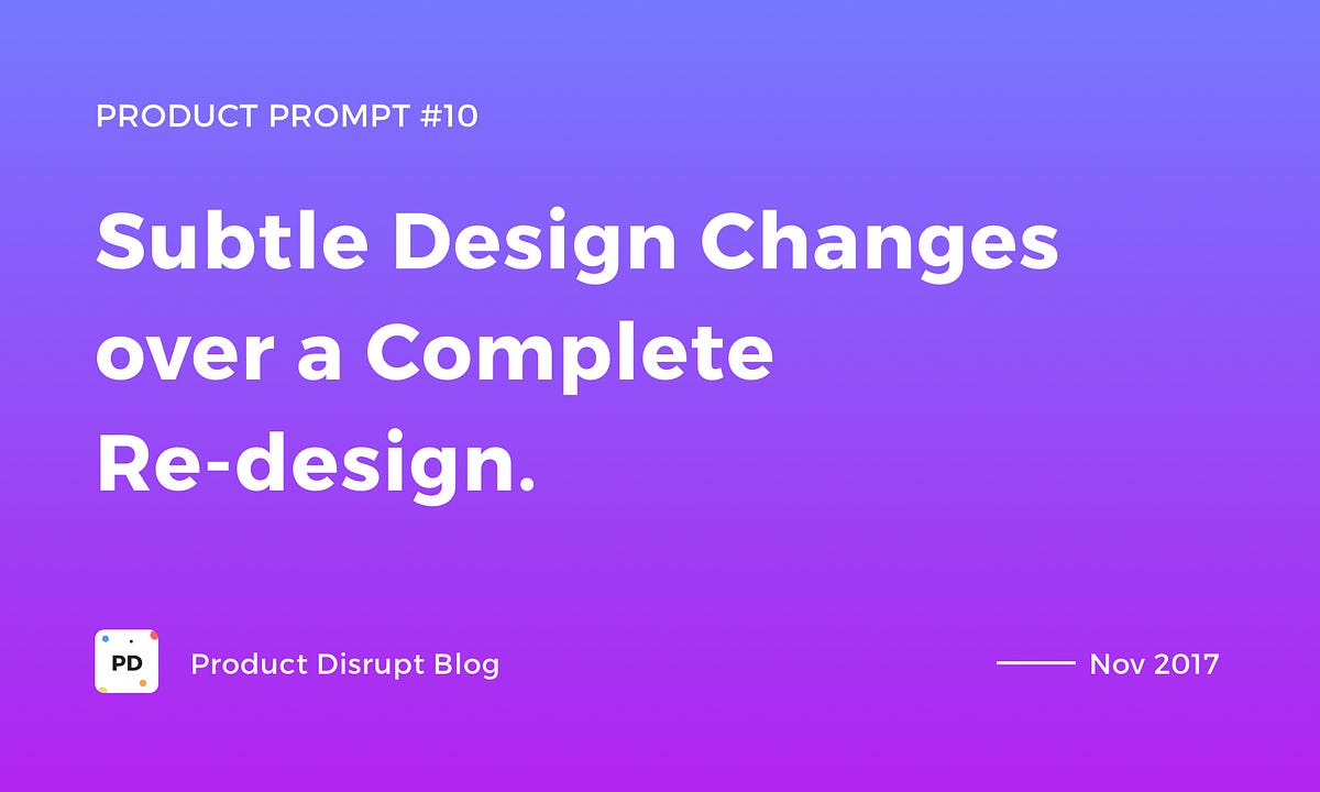 What do you think of Subtle Design Changes over a Complete Re-design ...