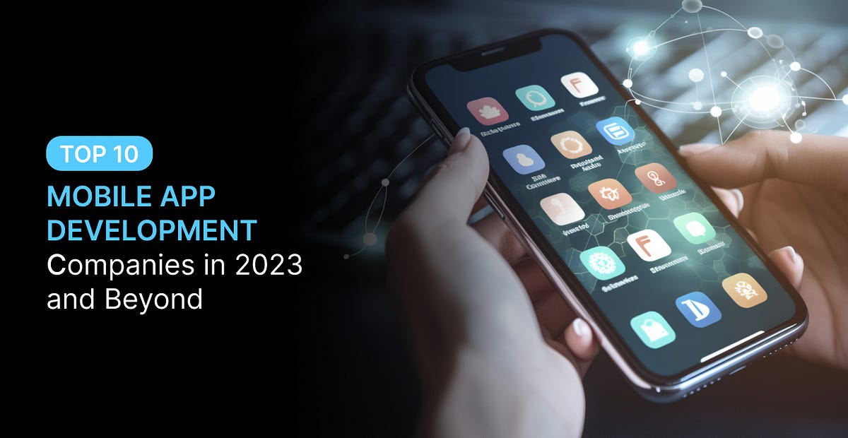 Top 10 Mobile App Development Companies in 2023 and Beyond | by Mark Williams | Jul, 2023 | Medium
