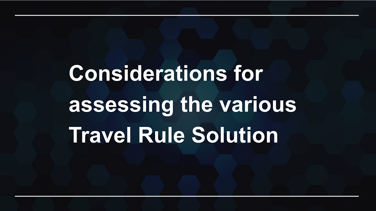 Considerations for Assessing the Various Travel Rule Solutions | by ...