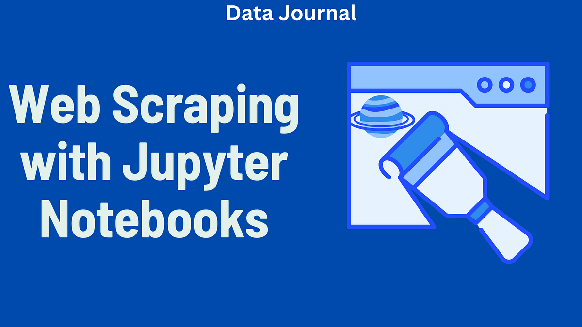 Web Scraping with Jupyter Notebooks: Step-by-Step Guide | Medium