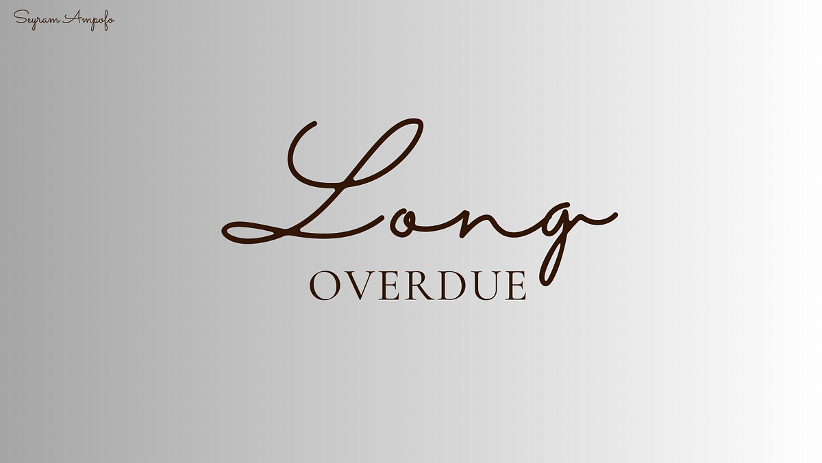 Long overdue- I needed it yesterday | by Seyram Ampofo | Medium