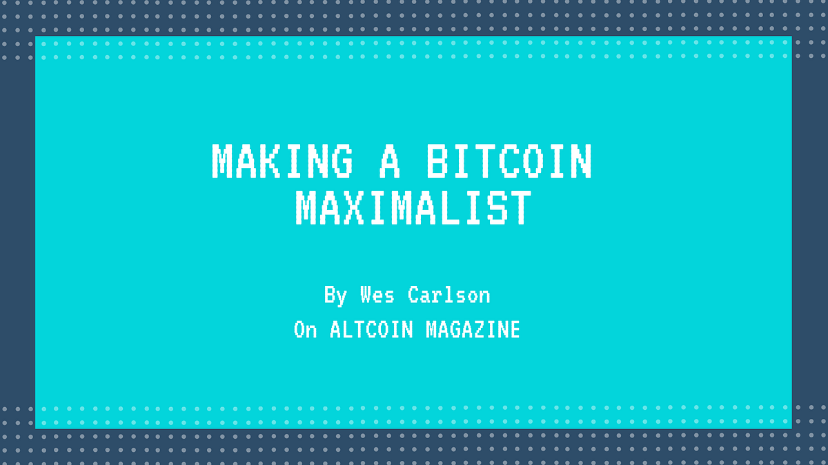 Making a Bitcoin Maximalist. By Wes Carlson on ALTCOIN MAGAZINE | by ...