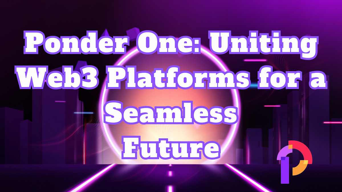 Ponder One: Uniting Web3 Platforms for a Seamless Future | by Humblaize Care | Apr, 2024 | Medium