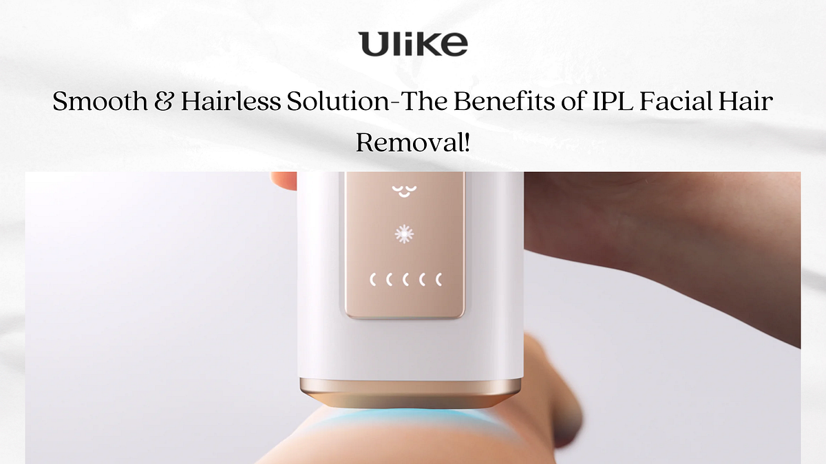 Smooth & Hairless Solution-The Benefits of IPL Facial Hair Removal! | by Ulikeofficial | Medium