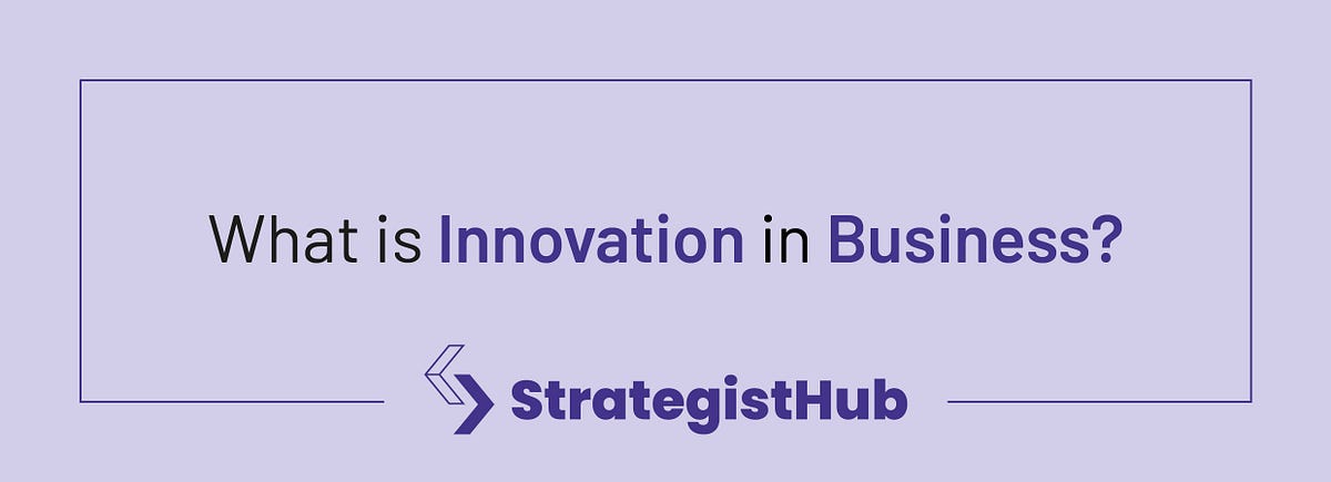 What is Innovation in Business and How can you use it to create ...