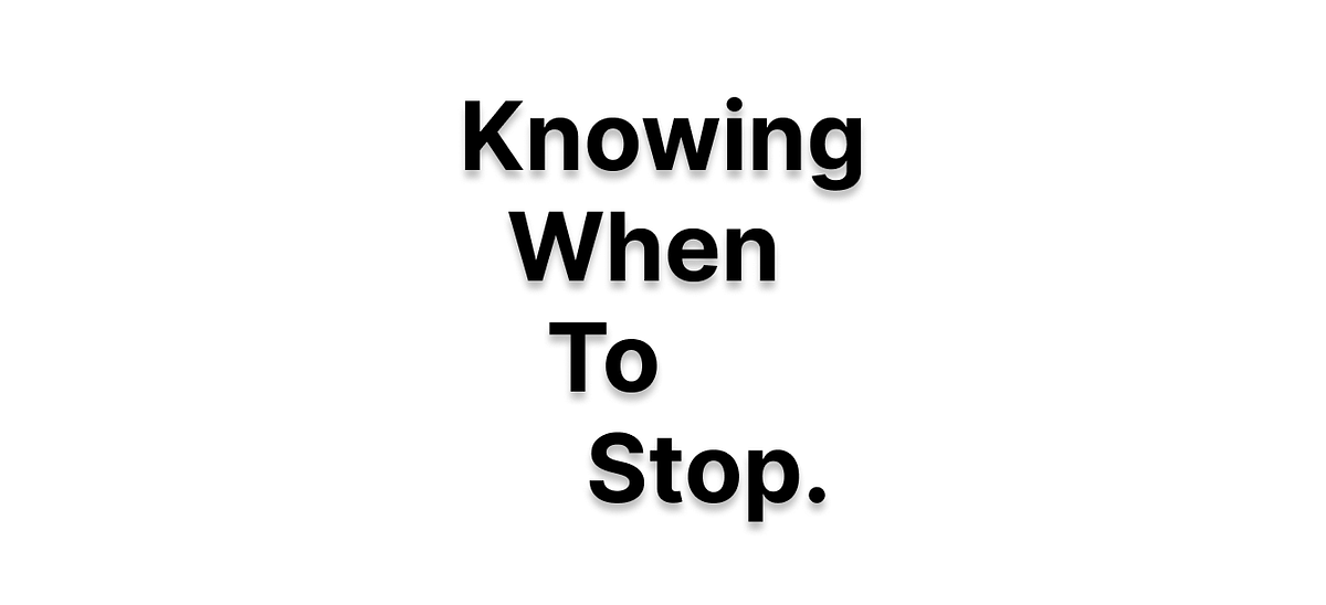 Knowing when to stop. | Medium