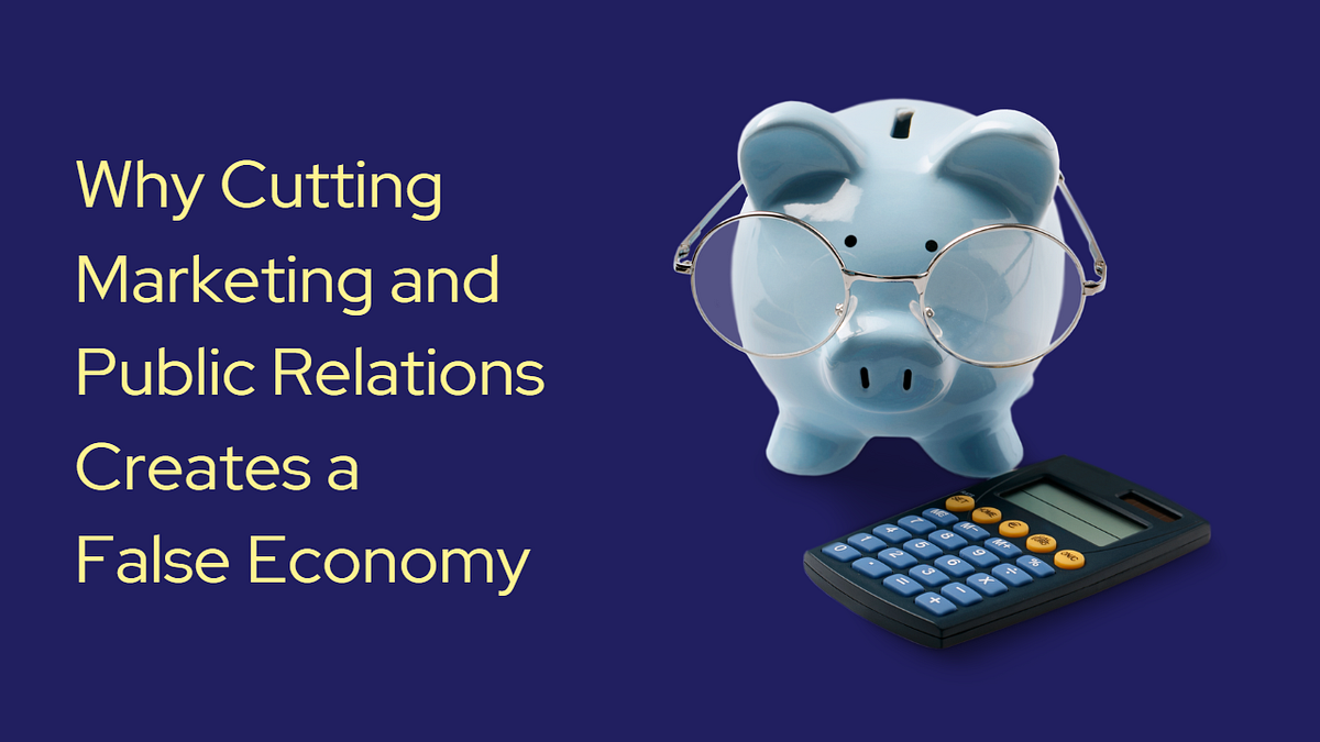 Why Cutting Marketing and Public Relations Creates a False Economy | by ...