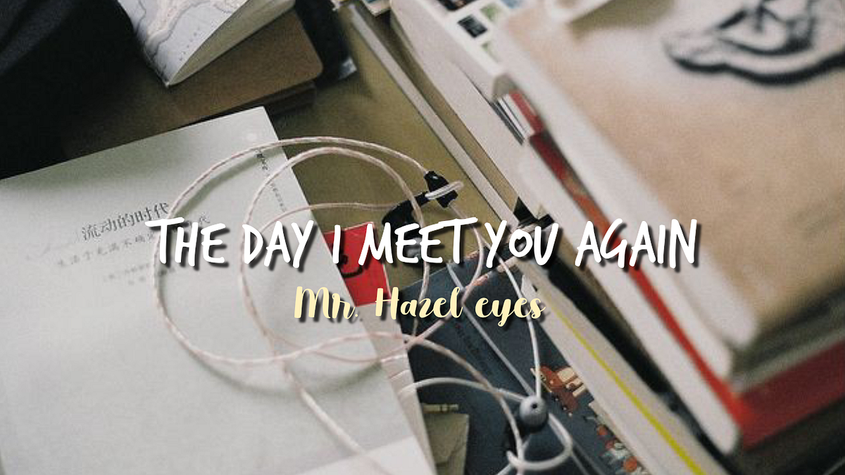 The day i meet you again, Mr. Hazel eyes. | by Mrs. Nakahara | Apr ...