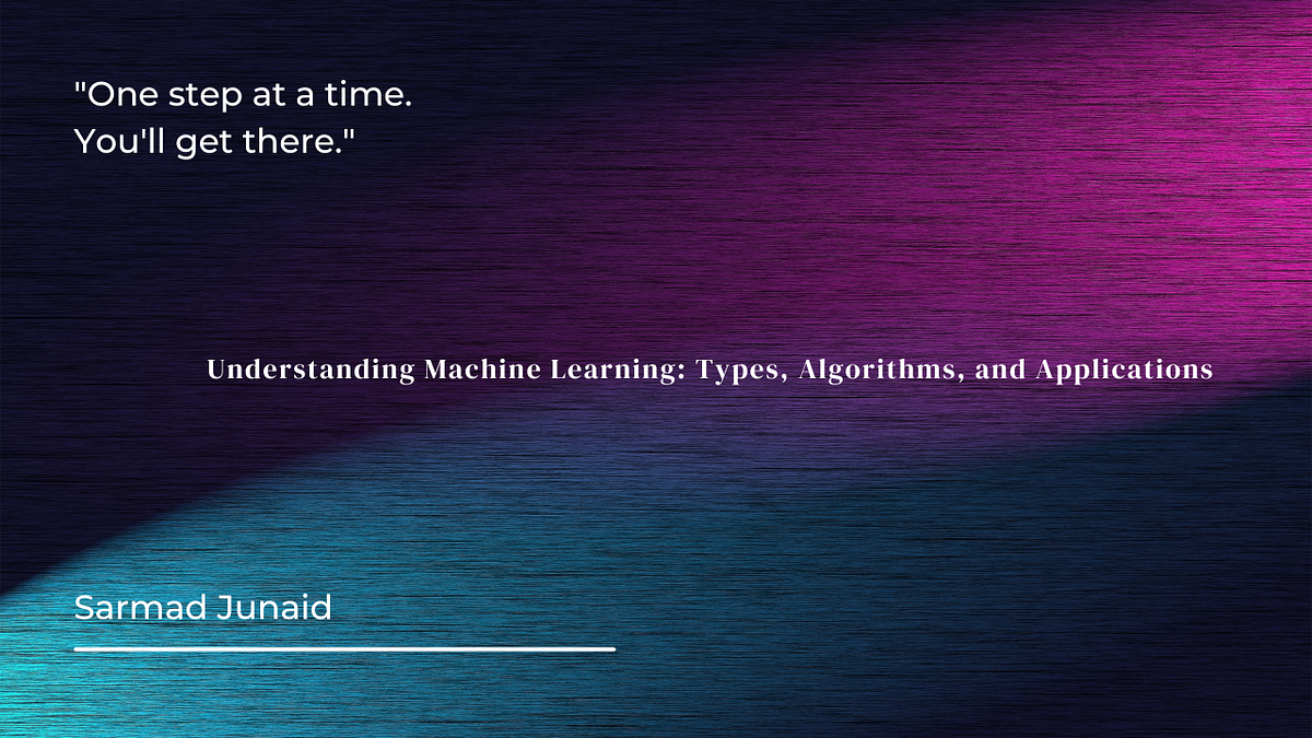 Understanding Machine Learning: Types, Algorithms, and Applications | by Sarmad Junaid | Medium