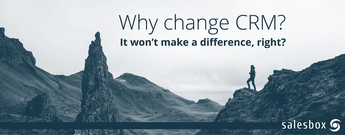 WHY CHANGE CRM? IT WON’T MAKE A DIFFERENCE, RIGHT? | by Salesbox | Medium