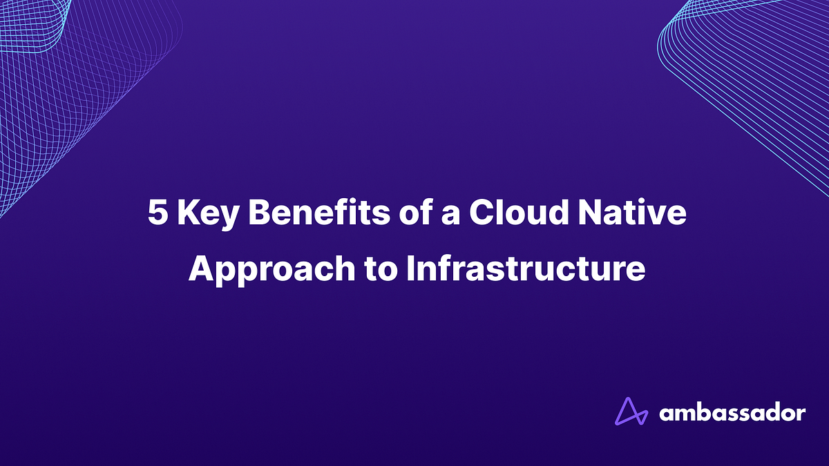 5 Key Benefits of a Cloud Native Approach to Infrastructure ...