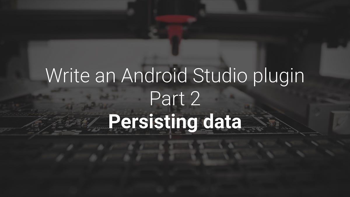 Write an Android Studio Plugin Part 2: Persisting data | by Marcos Holgado | ProAndroidDev