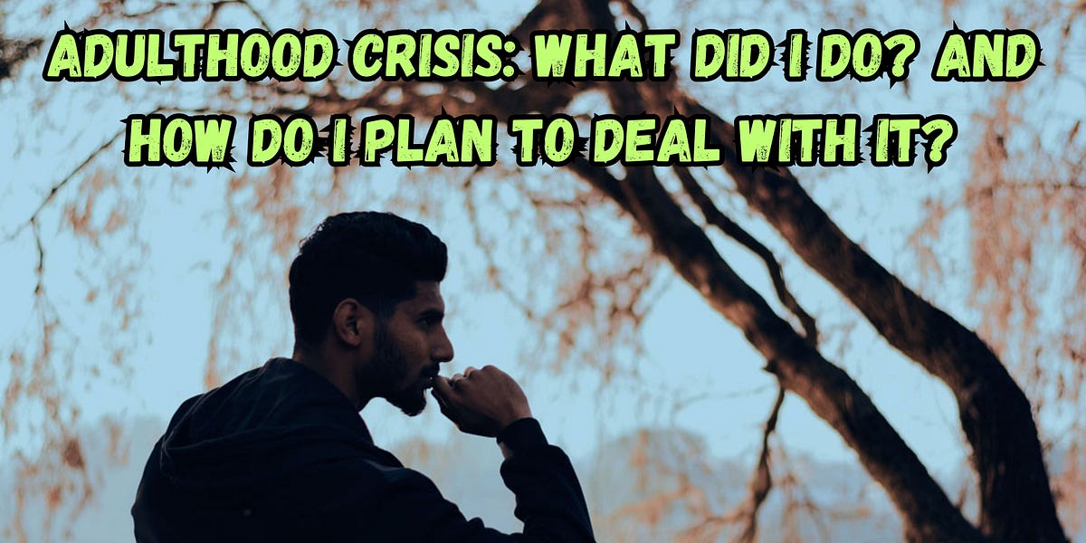 Adulthood crisis: What did I do? And how do I plan to deal with it ...