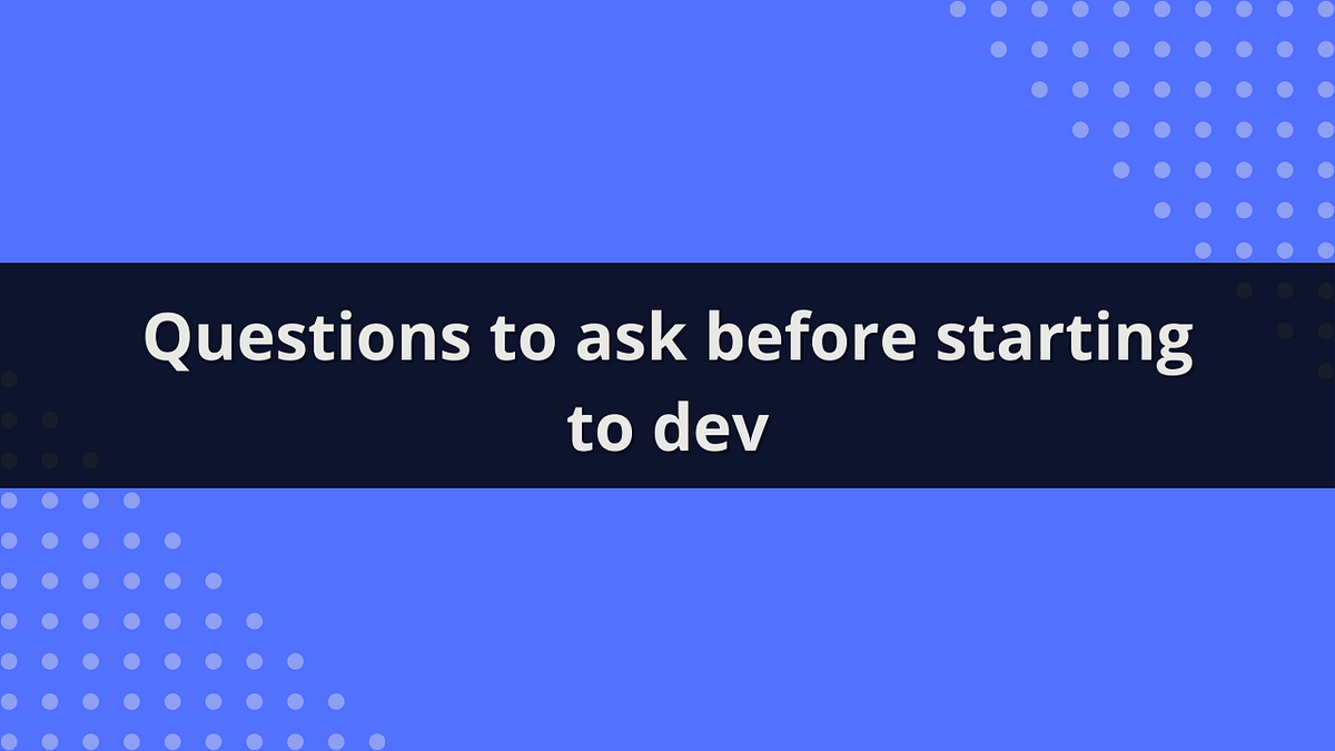 Questions to ask before starting to dev | by Maxime Guilbert | Medium