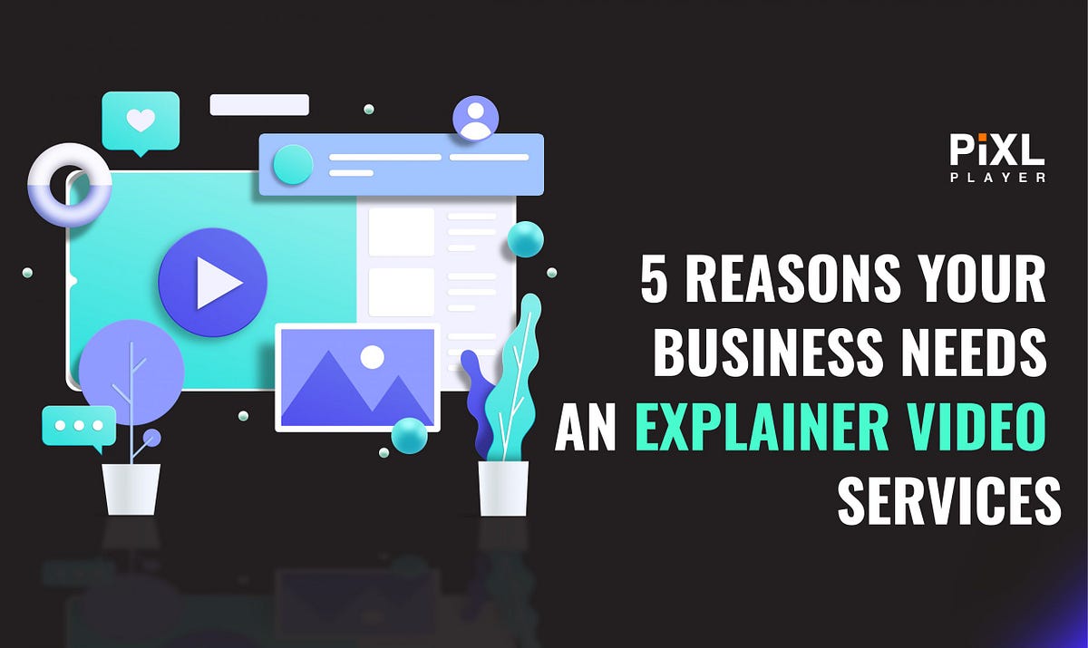 5 Reasons Your Business Needs An Explainer Video Services | by PiXL Player | Medium