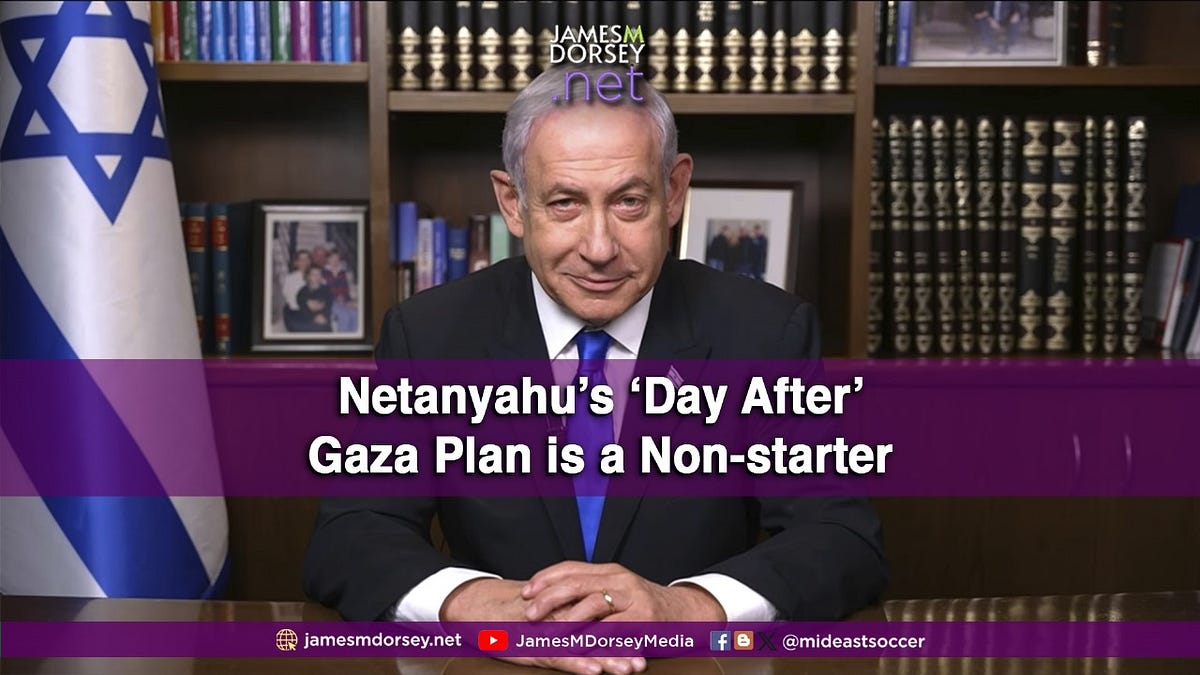 Netanyahu’s ‘Day After’ Gaza Plan is a Non-starter | by James M. Dorsey ...