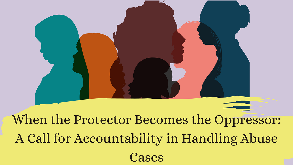 When the Protector Becomes the Oppressor: A Call for Accountability in ...