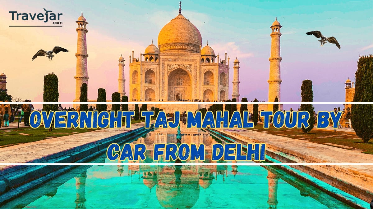 Overnight Taj Mahal Tour from Delhi by Car | by Kartik Sharma (travejar ...