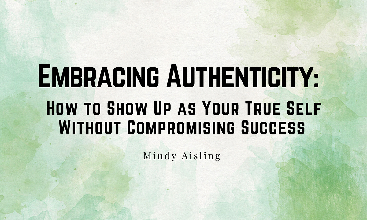 Embracing Authenticity: How to Show Up as Your True Self Without Compromising Success | by Mindy ...