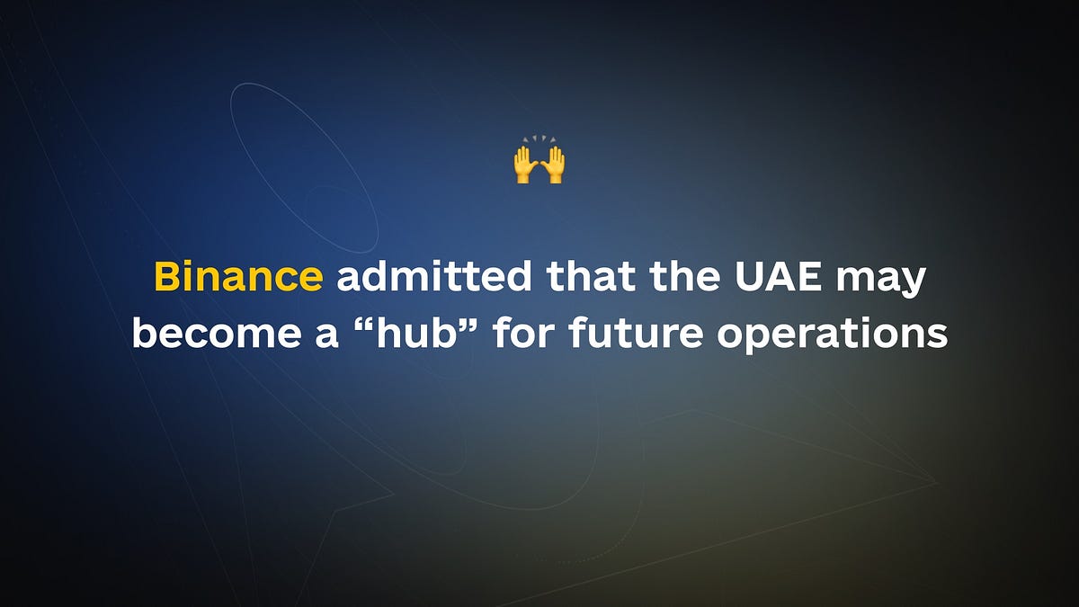 Binance admitted that the UAE may become a “hub” for future operations ...